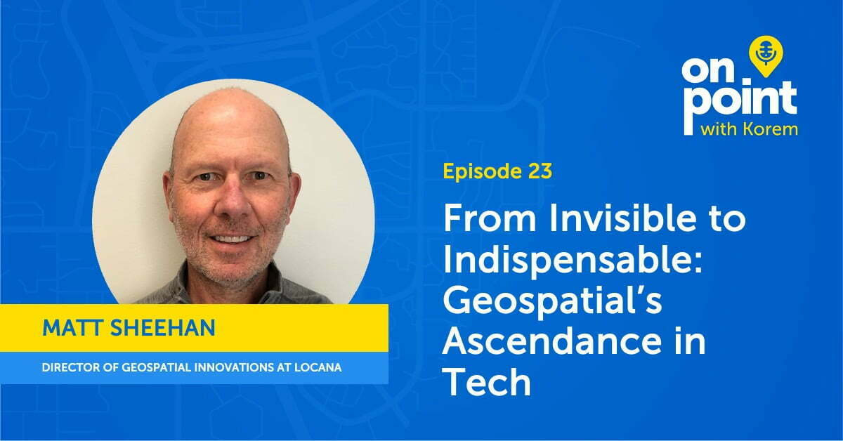 Geospatial’s Ascendance in Tech with Matt Sheehan | On Point with Korem